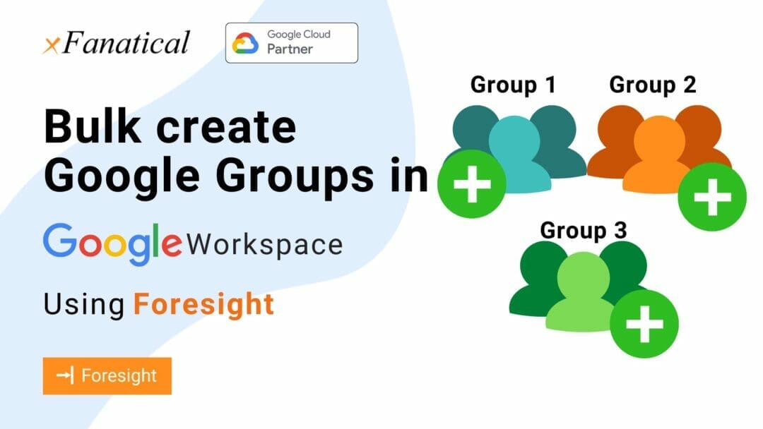 Bulk create Google Groups using Foresight | xFanatical